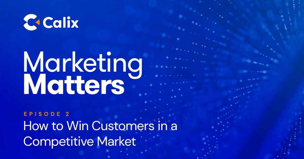 Winning Customers in a Competitive Market | Marketing Matters | Calix Video