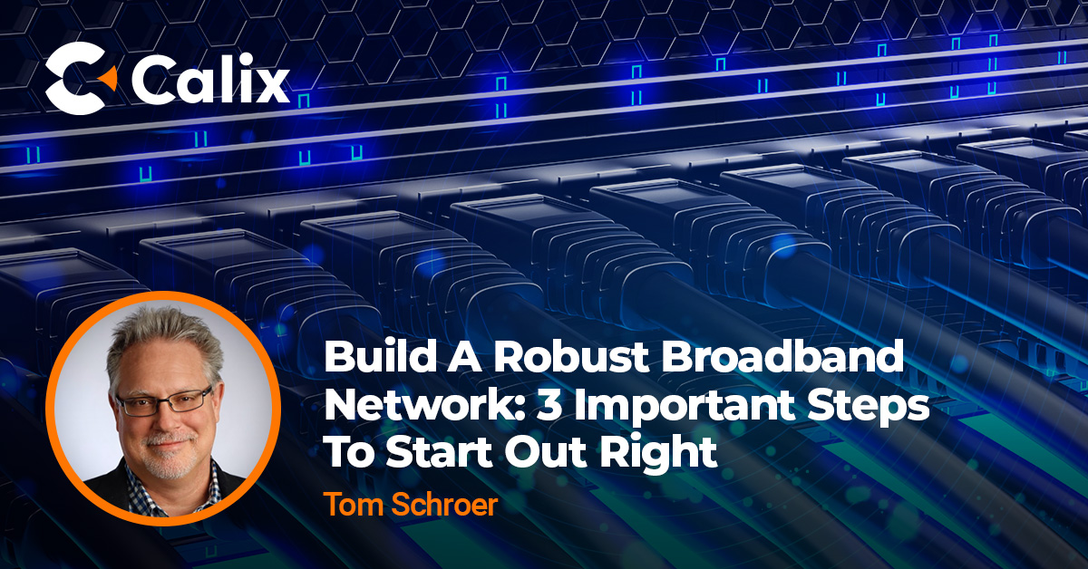 3 Steps To Build A Robust Broadband Network | Calix Blog